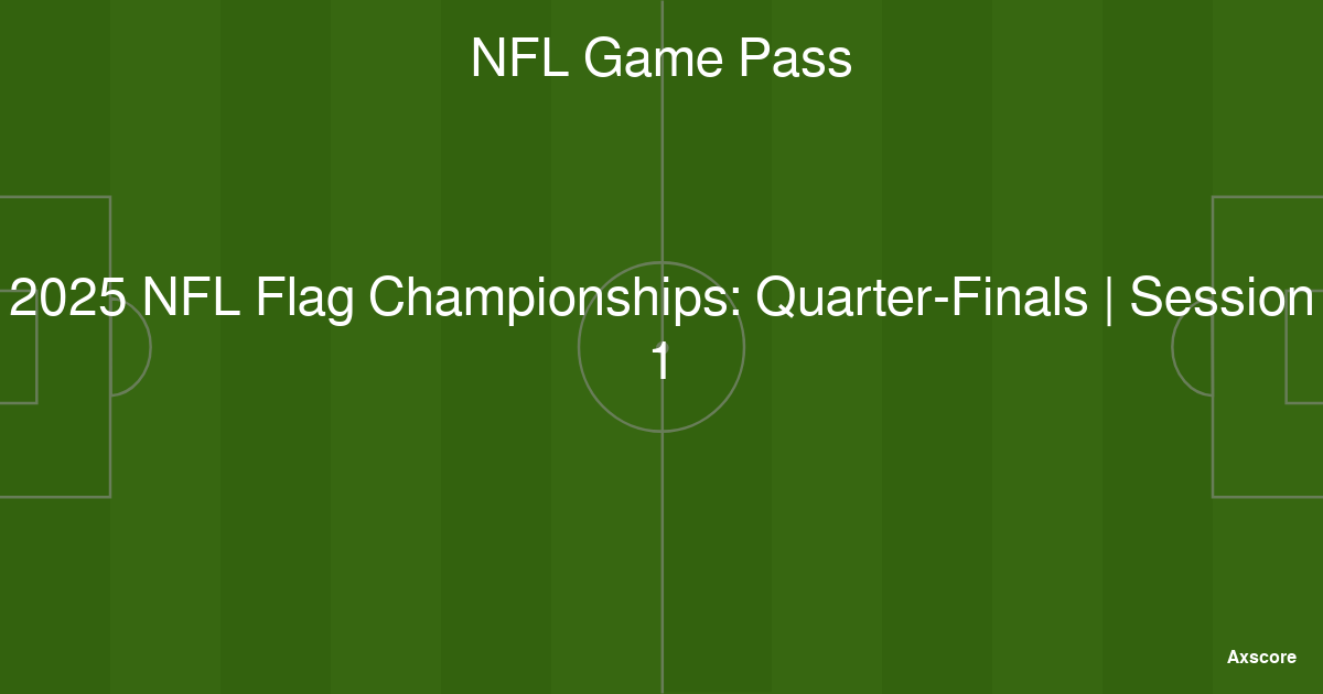 Axscore | 2025 NFL Flag Championships: Quarter-Finals | Session 1 ...